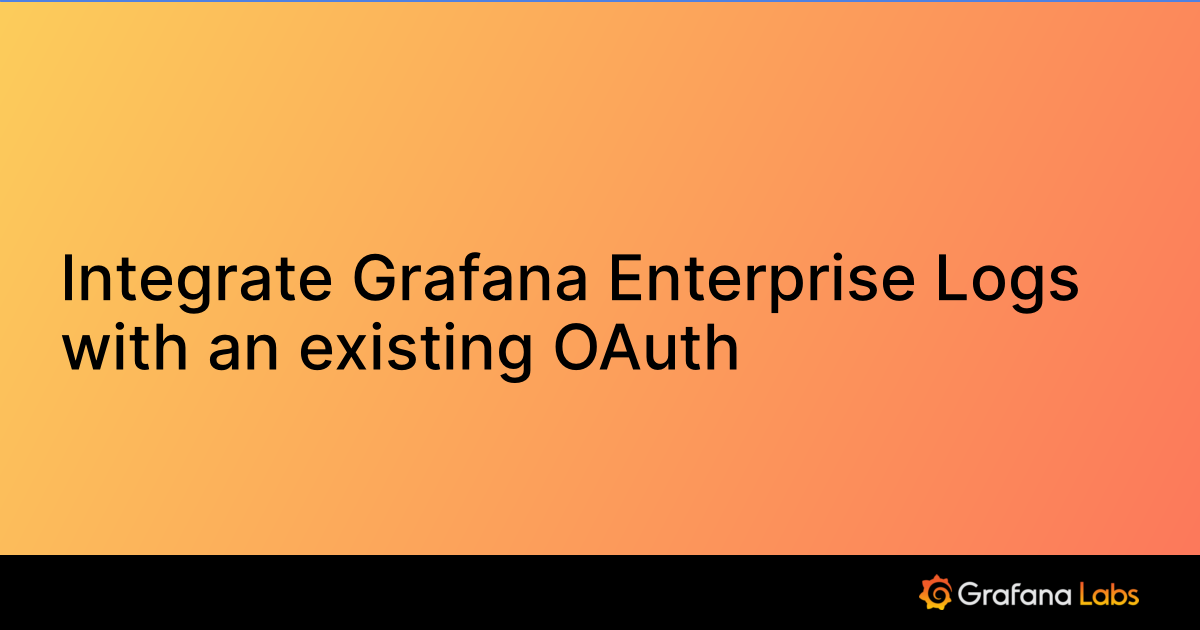 Integrate Grafana Enterprise Logs with an existing OAuth | Grafana Enterprise Logs documentation